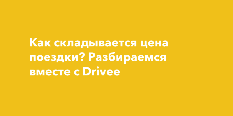 Как складывается цена поездки? Разбираемся вместе с Drivee
