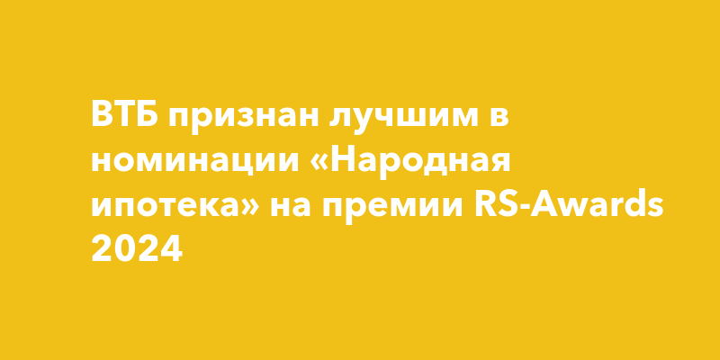ВТБ признан лучшим в номинации «Народная ипотека» на премии RS-Awards 2024